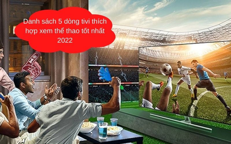 Danh sách 5 dòng tivi thich hợp xem thể thao tốt nhất 2022